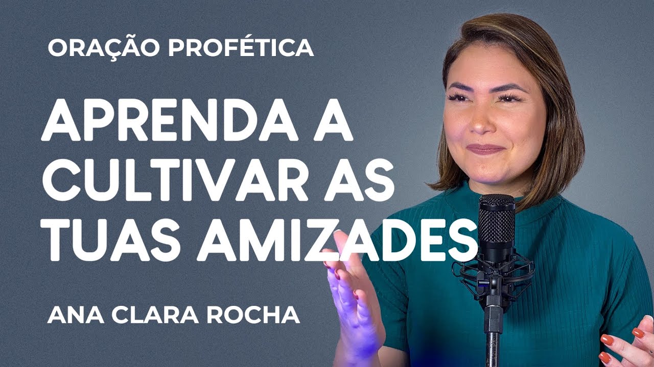 ORAÇÃO PROFÉTICA - APRENDA A CULTIVAR AS TUAS AMIZADES / Ana Clara ...