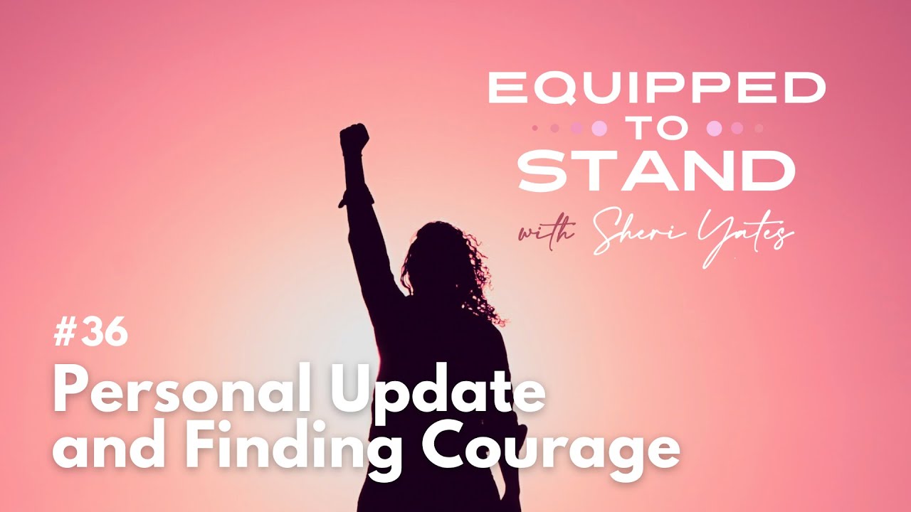 Personal Update and Finding Courage | Equipped to Stand with Sheri ...