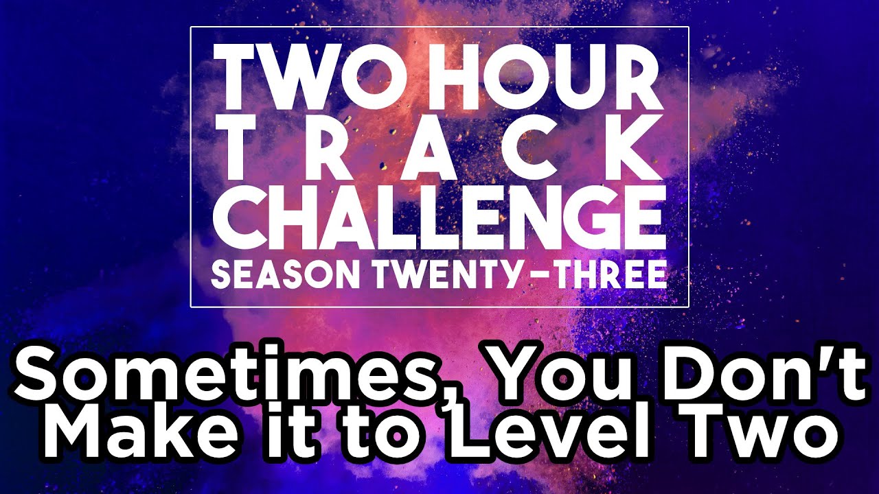 Sometimes, You Don't Make it to Level Two - Two Hour Track Challenge ...