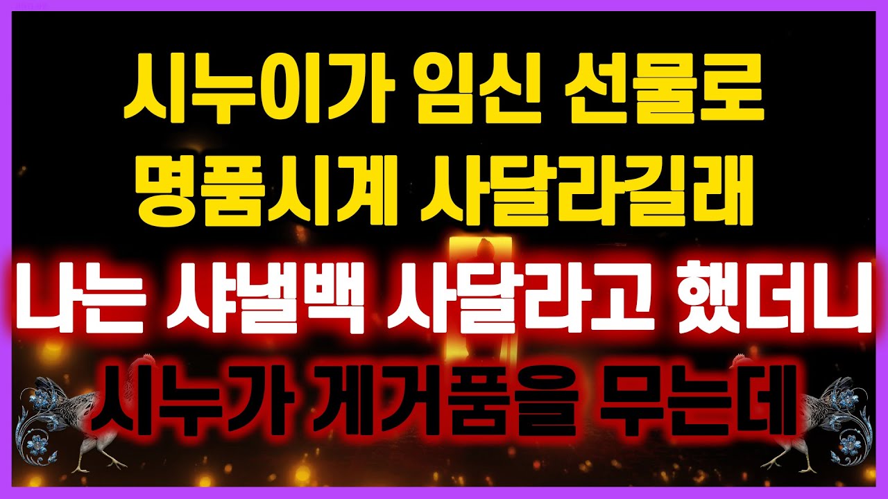역대급 사이다 사연 시누이가 임신 선물로 명품시계 사달라길래 나는 샤낼백 사달라고 했더니 시누가 게거품을 무는데 이혼썰 사연