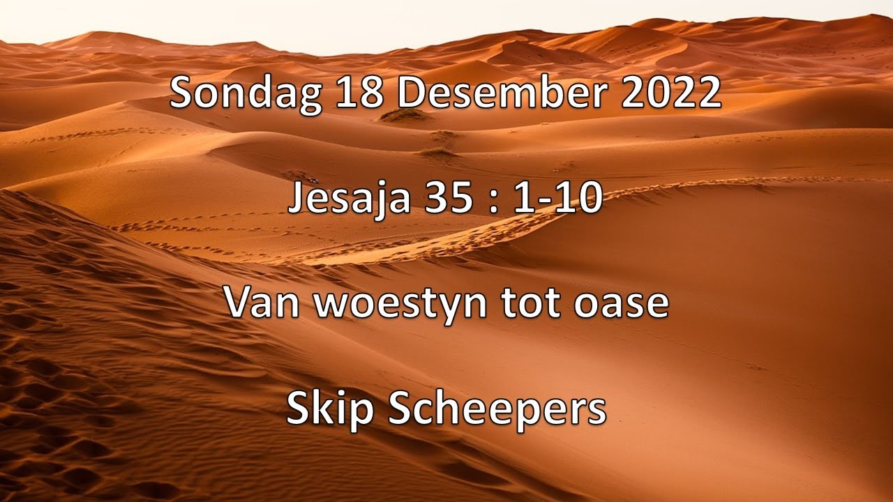 20221218 Ds Skip Scheepers Teks: Jesaja 35:1 - 10 Tema: Van woestyn tot ...