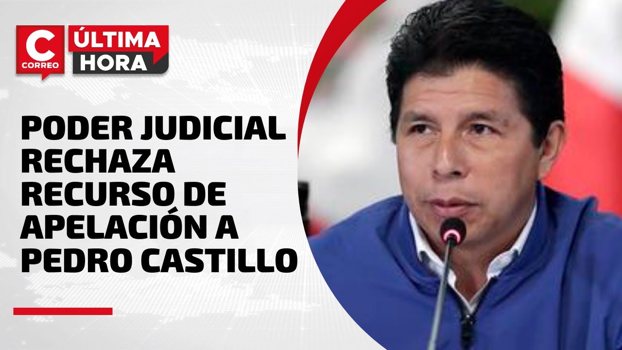 PerÚ Poder Judicial Rechaza Recurso De Apelación A Pedro Castillo