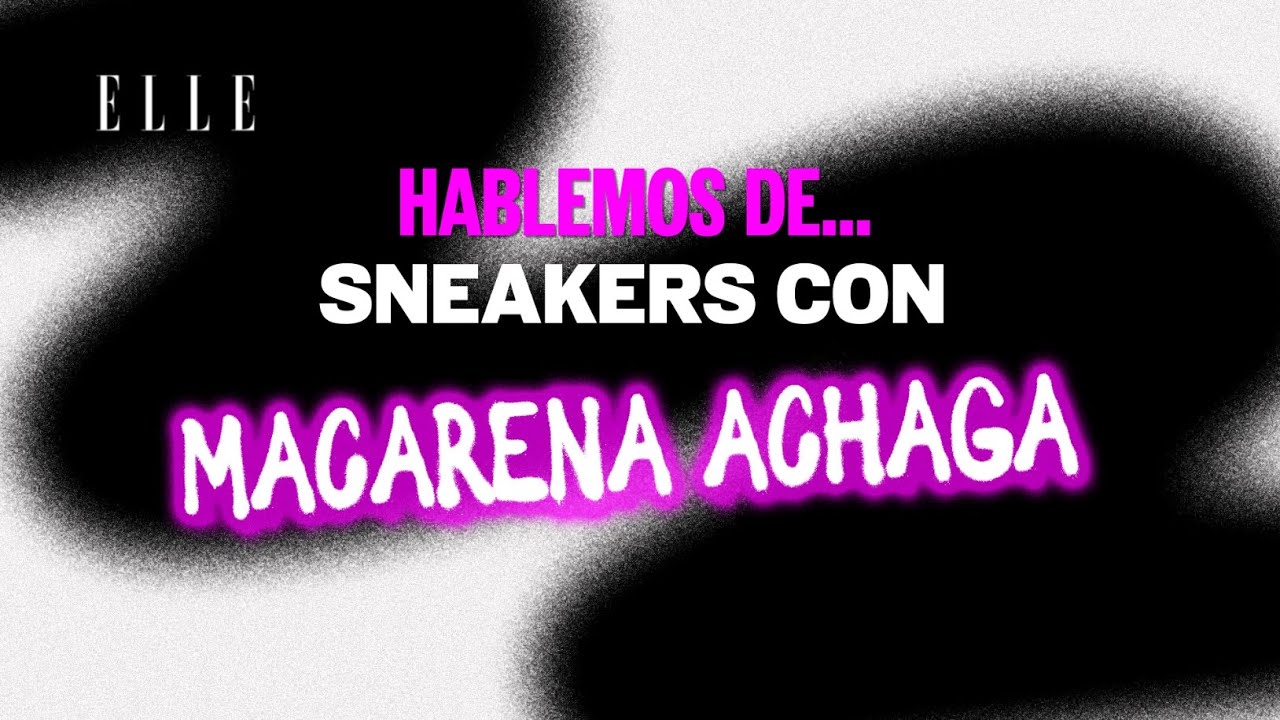 Hablemos de SNEAKERS con MACARENA ACHAGA | ELLE Podcast - YouTube