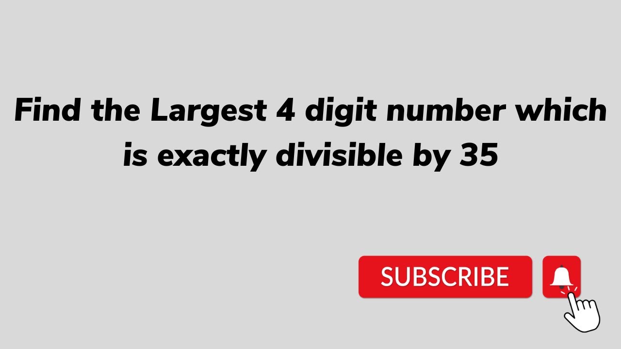 Find The Largest 4 Digit Number Which Is Exactly Divisible By 35 YouTube Find The Largest 4 Digit Number Which Is Exactly Divisible By 35 YouTube
