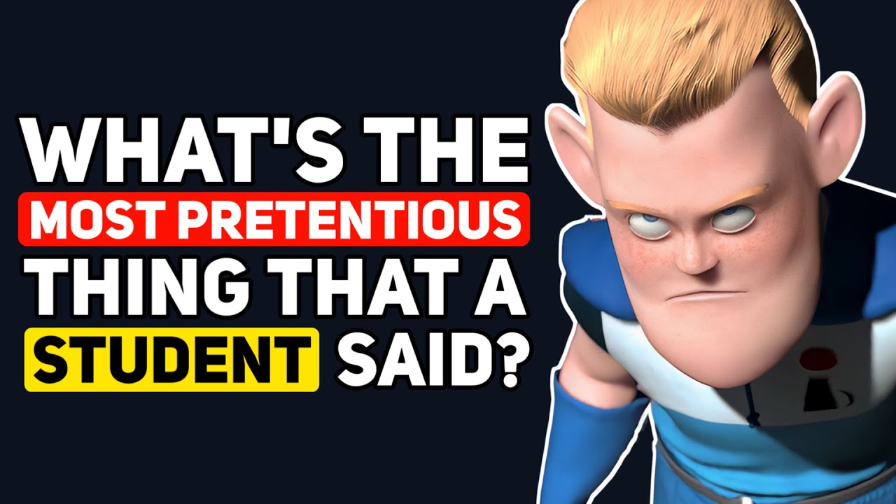 Teachers, what's the Most PRETENTIOUS thing you've heard a Student say ...
