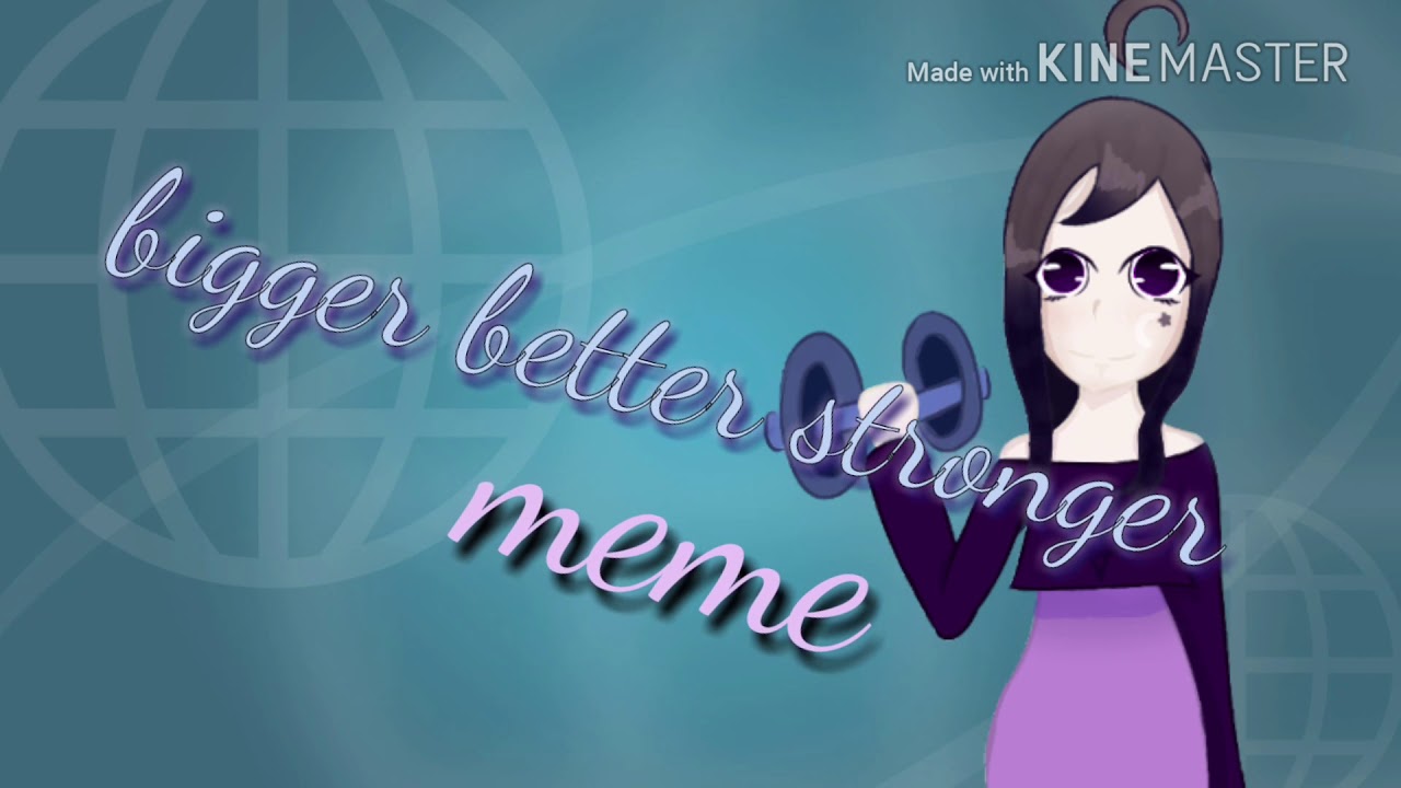 Bigger Better Stronger °meme° - YouTube