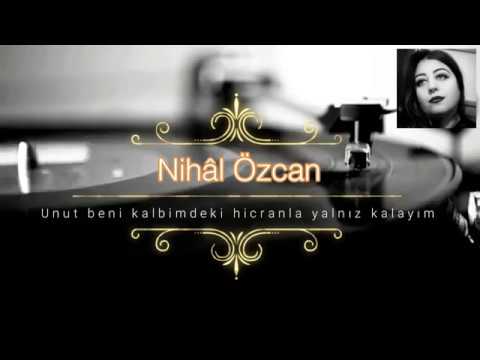 Nihal Özcan - Unut beni kalbimdeki hicranla yalnız kalayım