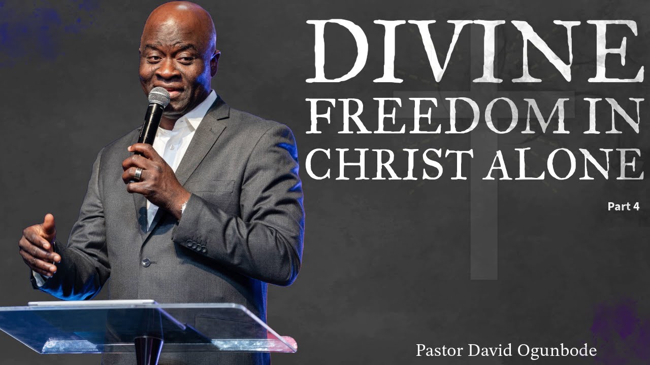 Divine Freedom in Christ Alone Part 4 | Pastor David Ogunbode ...