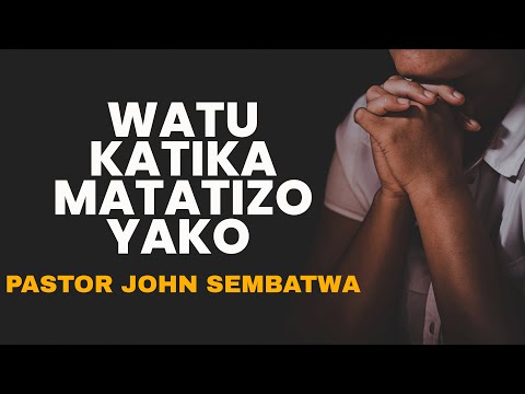 WATU KATIKA MATATIZO YAKO - PASTOR JOHN SEMBATWA