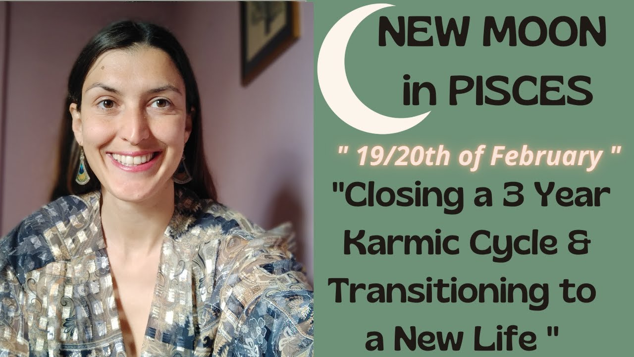New Moon in Pisces, [Feb 19/20th 2023] | Closing a 3 Year Karmic Cycle ...