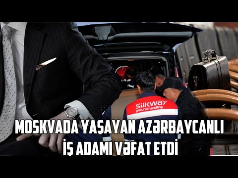 Moskvada yaşayan azərbaycanlı iş adamı vəfat etdi - FOTO