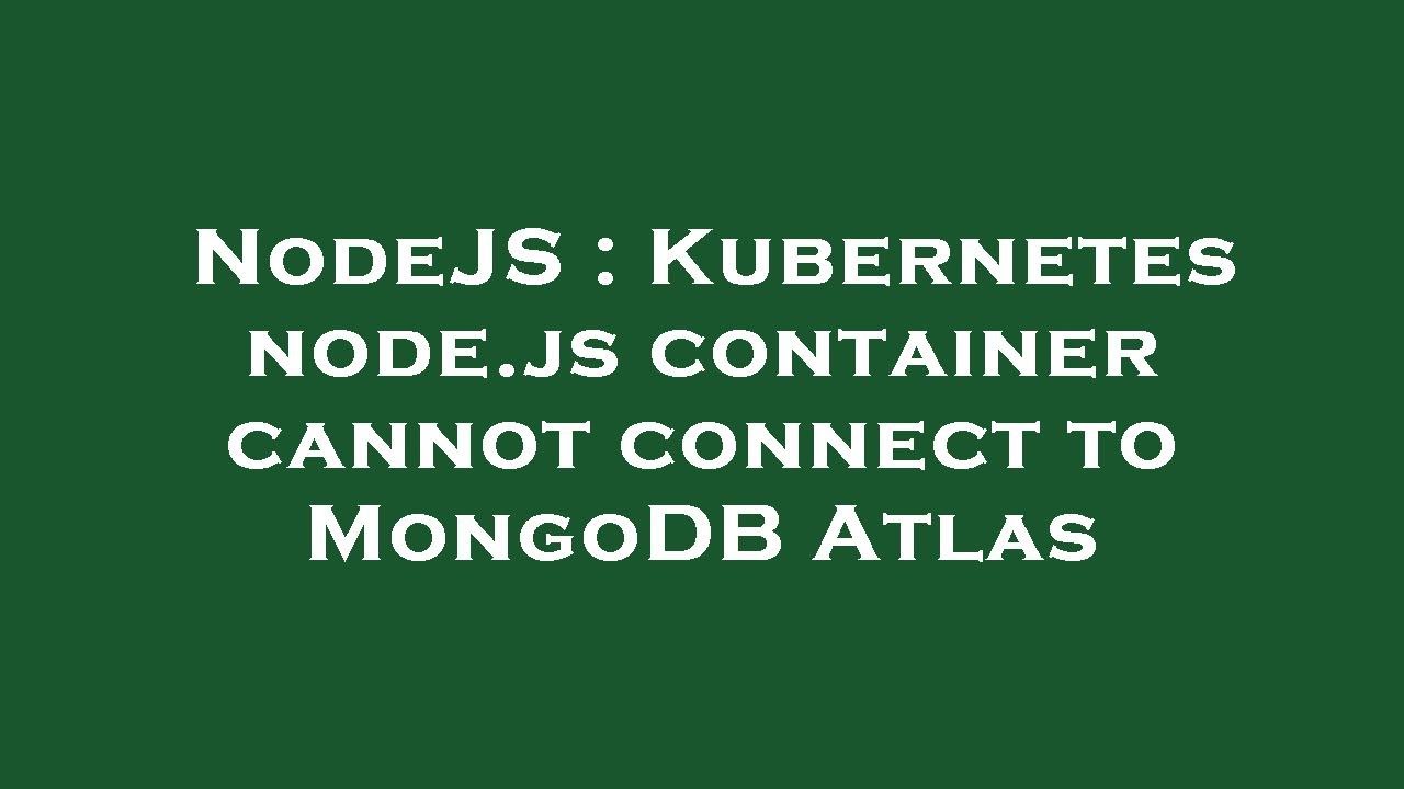 Nodejs Kubernetes Nodejs Container Cannot Connect To Mongodb Atlas 9546