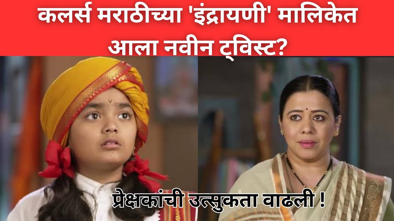 कलर्स मराठीच्या इंद्रायणी मालिकेत आला नवीन ट्विस्ट? colors marathi ...