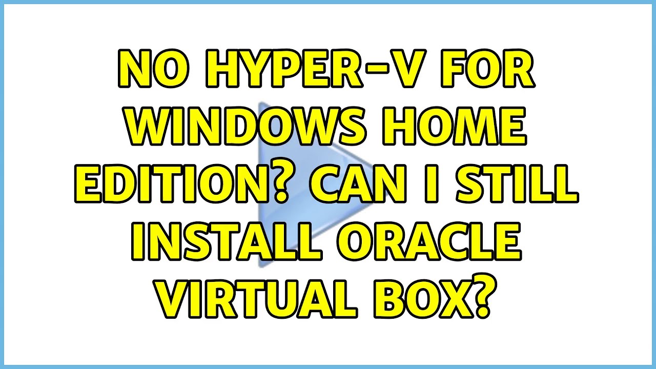 No Hyper-v for windows home edition? Can i still install Oracle virtual ...