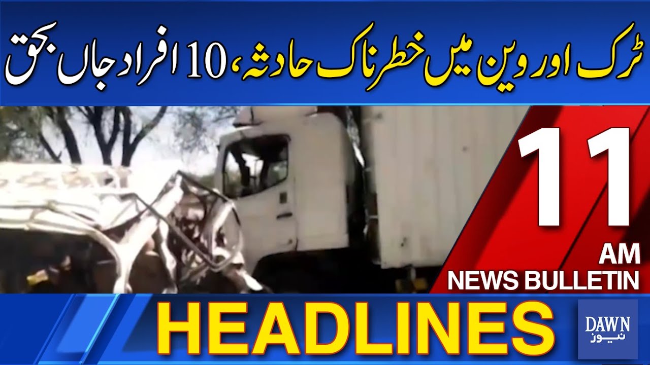 Dawn News Headlines: 11 AM | 10 People Killed in a Dangerous Van-Truck ...