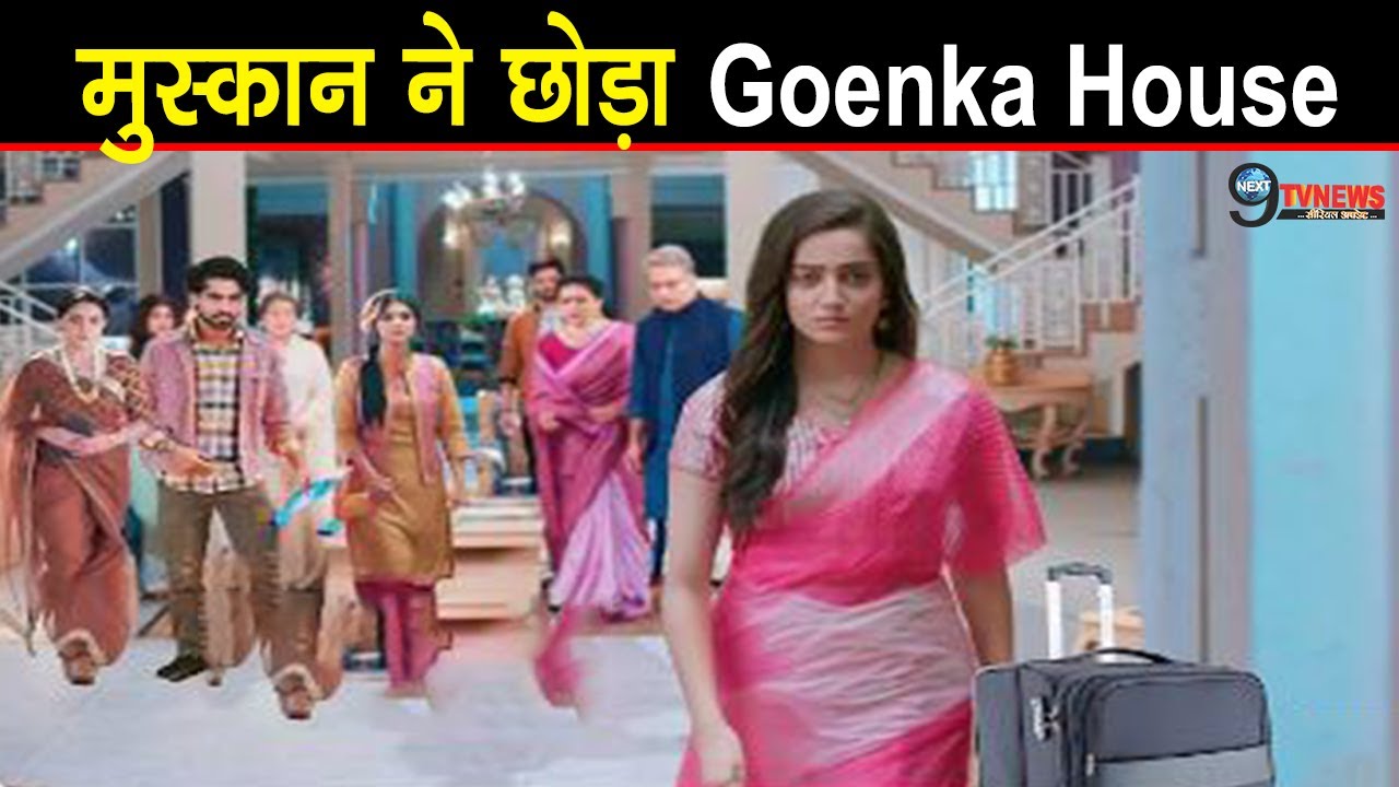 YRKKH : मुस्कान ने छोड़ा Goenka House, सामने आई आगे की पूरी कहानी ...