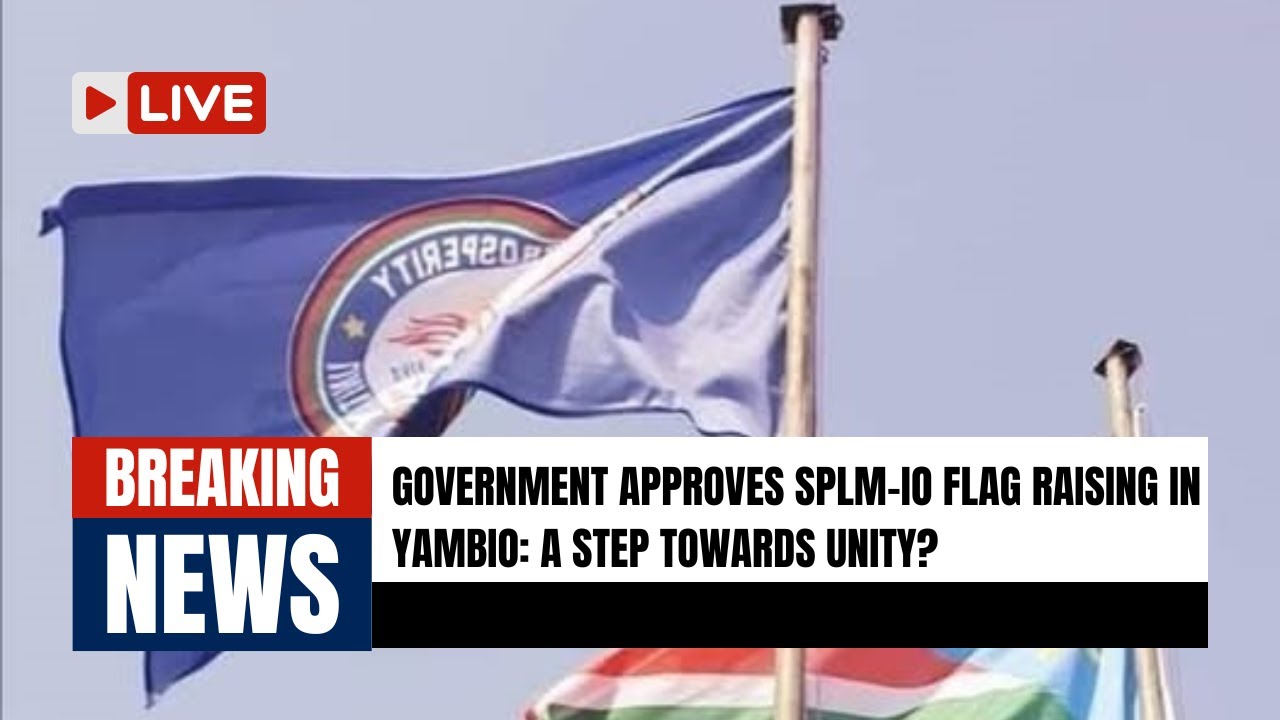 Government Approves SPLM-IO Flag Raising in Yambio: A Step Towards ...