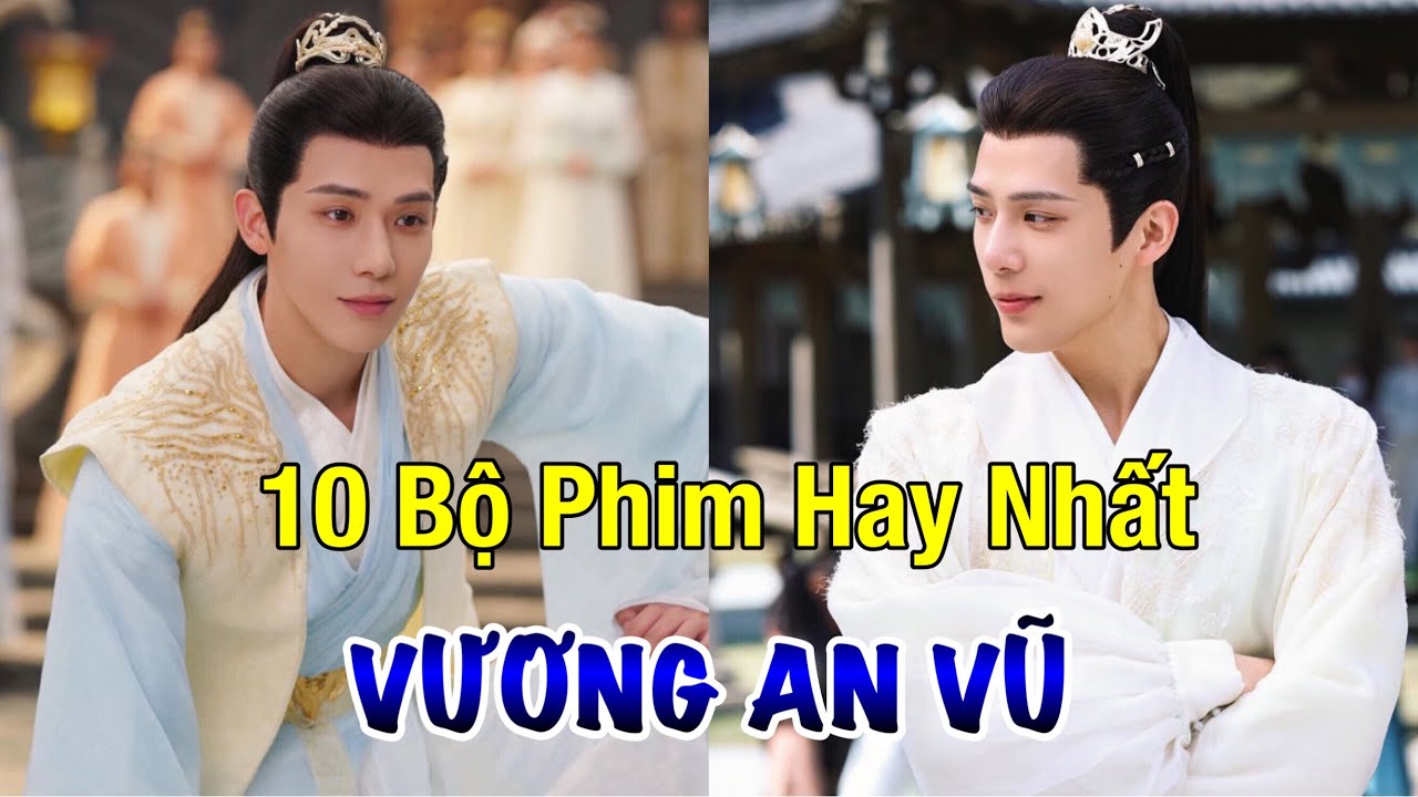 10 Bộ Phim Hay Nhất Của VƯƠNG AN VŨ [Wang An Yu] - YouTube