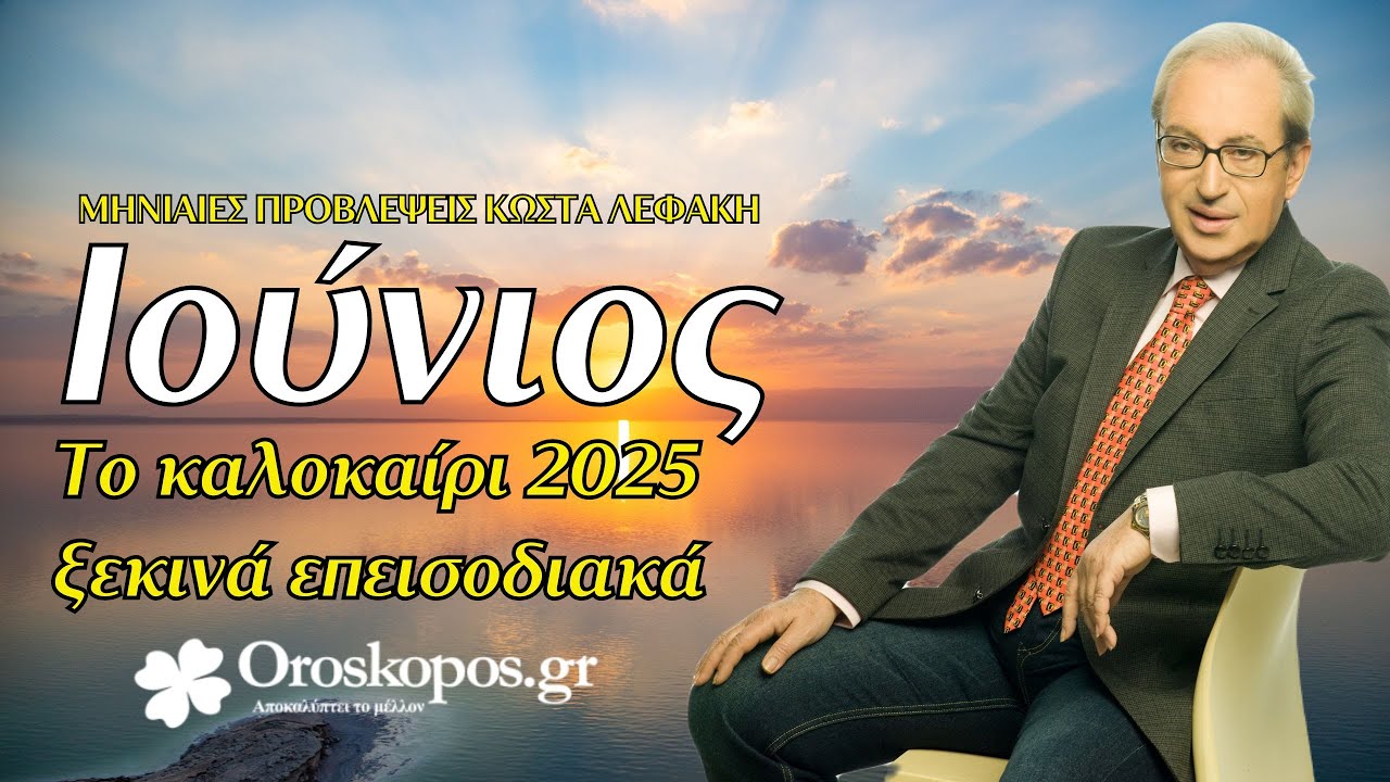 Μηνιαίες Προβλέψεις Ιουνίου 2025 για όλα τα ζώδια από τον Κώστα Λεφάκη ...
