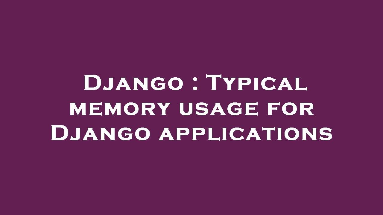 Django Typical Memory Usage For Django Applications Youtube