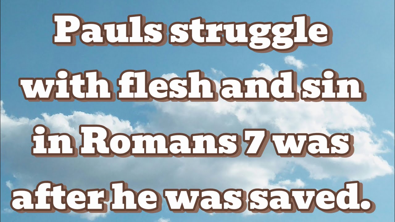 Paul’s struggle with flesh and sin in Romans 7 was after he was saved ...