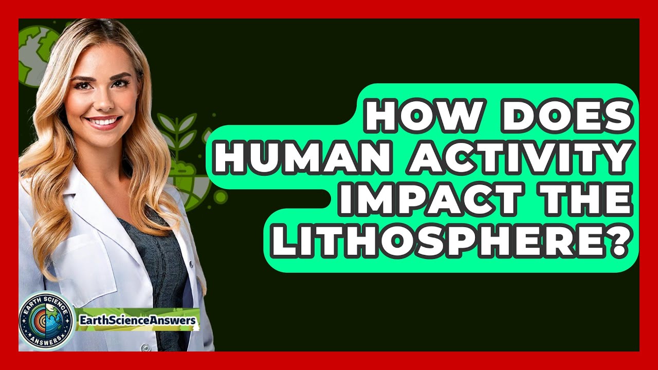 How Does Human Activity Impact the Lithosphere? - Earth Science Answers ...