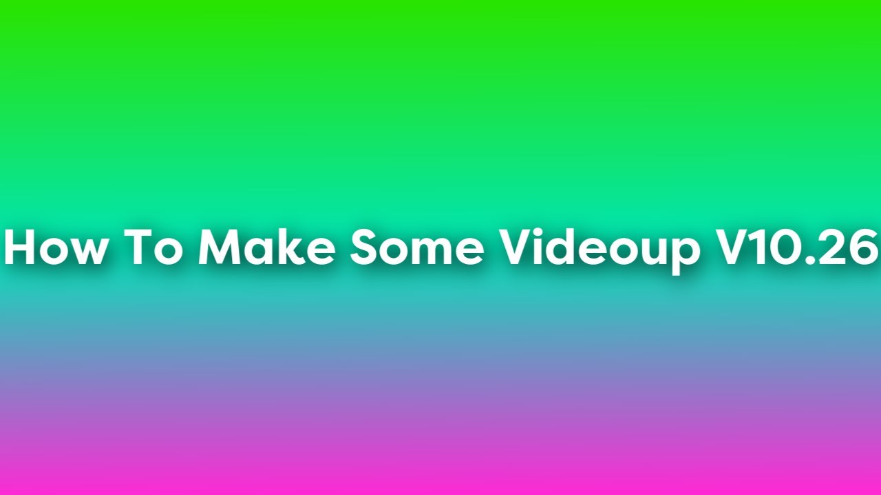 How To Make Some Videoup V10.26 (Changed ^2) - YouTube