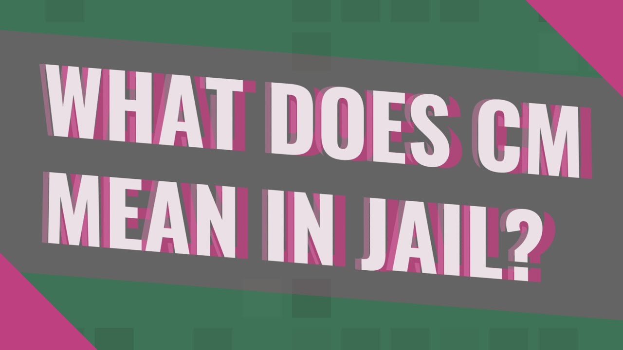 What Does CM Mean In Jail YouTube