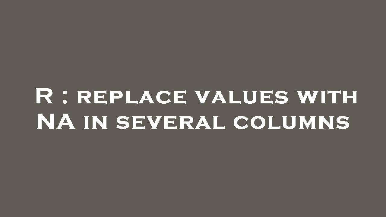 R Replace Values With NA In Several Columns YouTube r-replace-values-with-na-in-several-columns-youtube