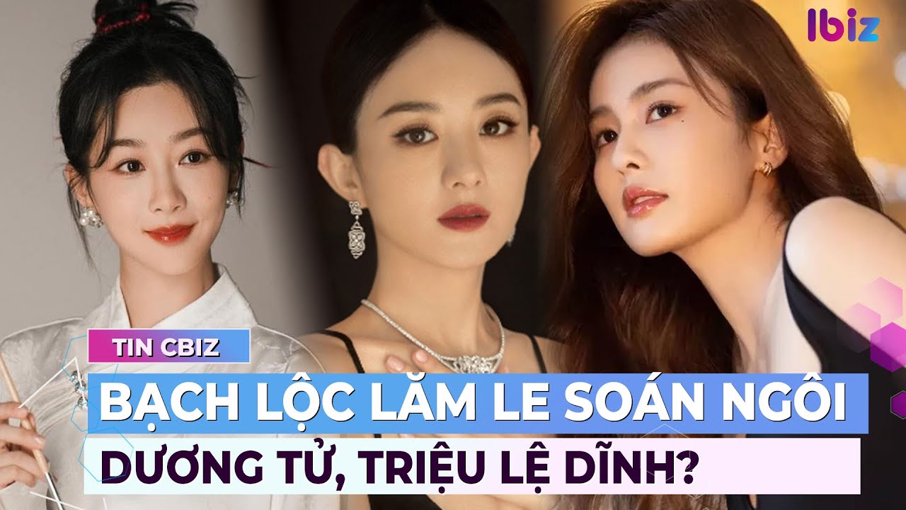 Bạch Lộc lăm le soán ngôi Dương Tử, Triệu Lệ Dĩnh, liệu có thành ...
