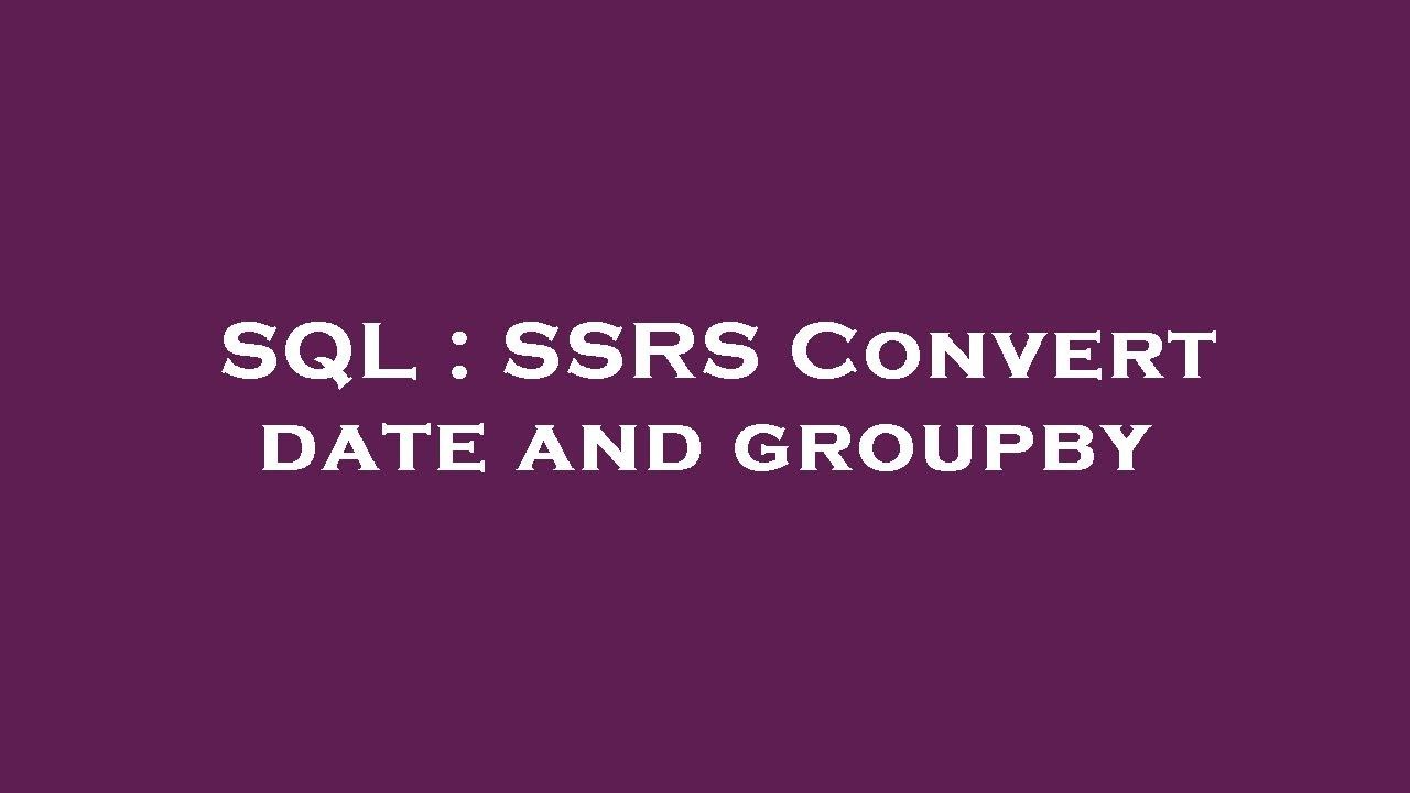SQL SSRS Convert Date And Groupby YouTube SQL SSRS Convert Date And Groupby YouTube
