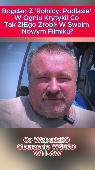 Bogdan Z Rolnicy Podlasie W Ogniu Krytyki Co Tak Złego Zrobił W
