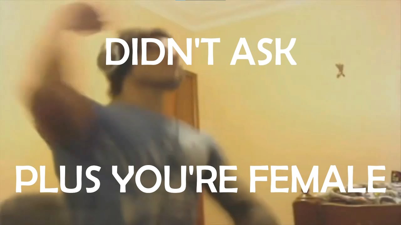 DIDN'T ASK PLUS YOU'RE FEMALE - Full song - YouTube