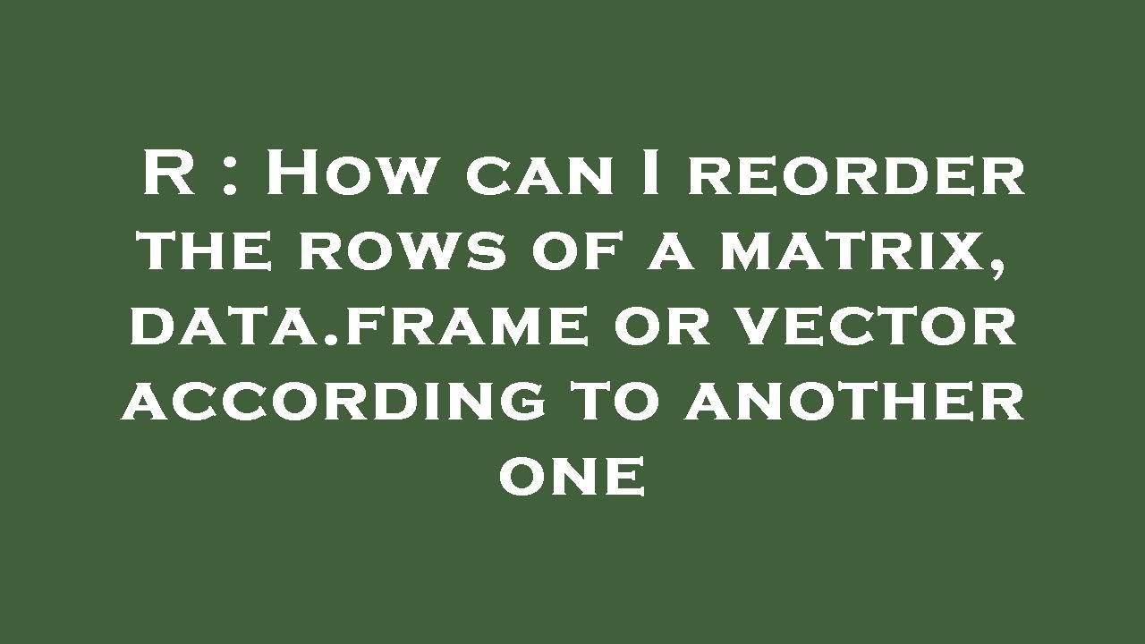 R How Can I Reorder The Rows Of A Matrix Dataframe Or Vector According To Another One Youtube