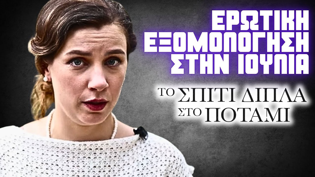 Το Σπίτι Δίπλα στο Ποτάμι - ΕΡΩΤΙΚΗ ΕΞΟΜΟΛΟΓΗΣΗ ΣΤΗΝ ΙΟΥΛΙΑ ΑΠΟ ΚΙΜΩΝΑ ...
