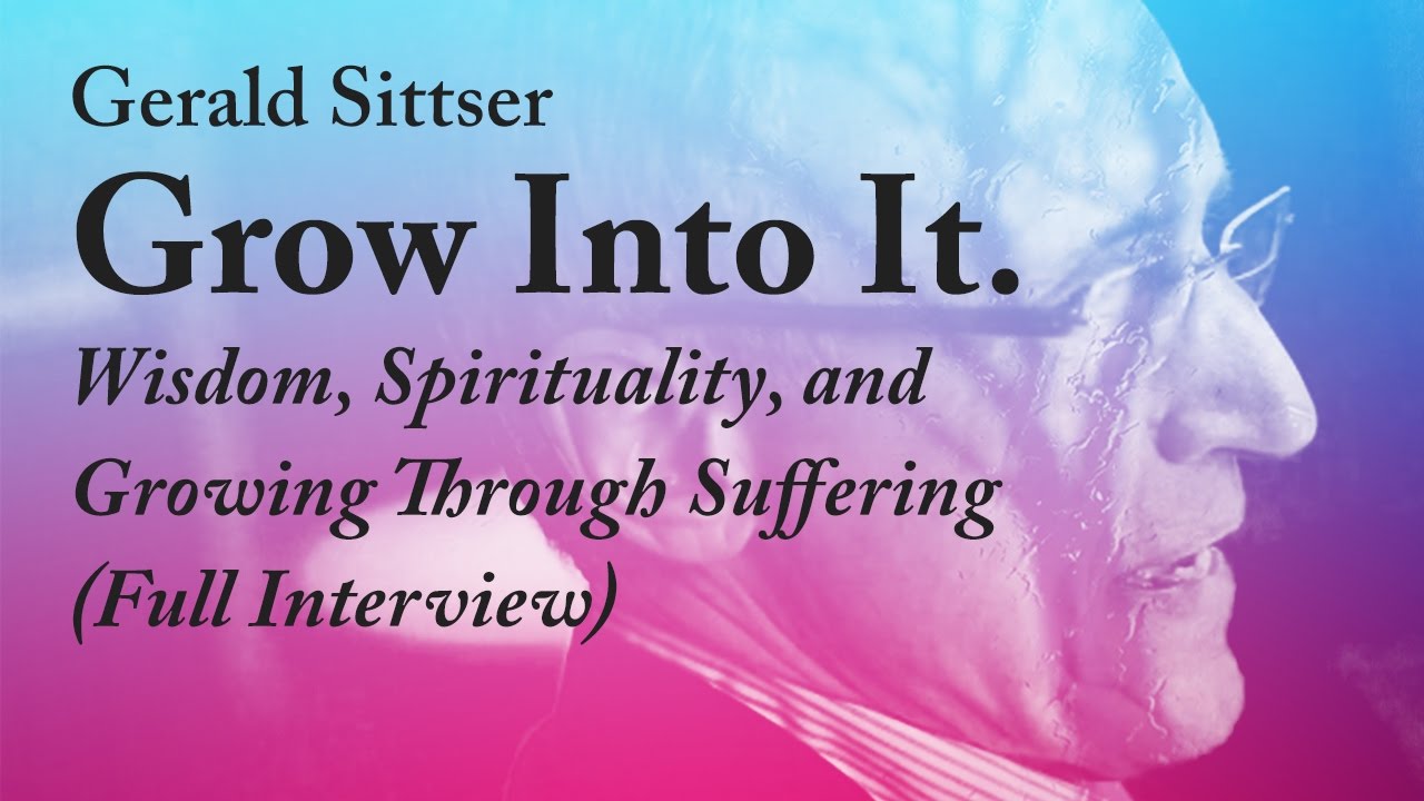 Grow Into It: Wisdom, Spirituality, and Suffering - Gerald Sittser ...