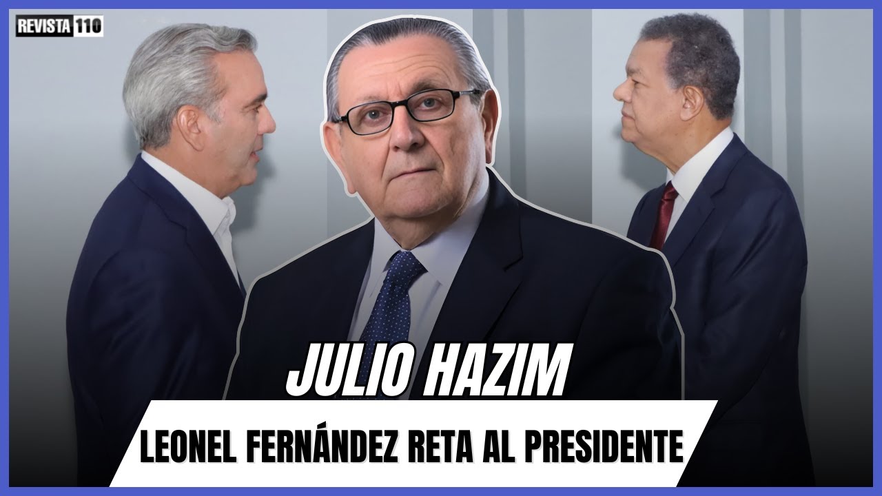 Julio Hazim: Leonel Fernández reta al presidente e influencia la ...