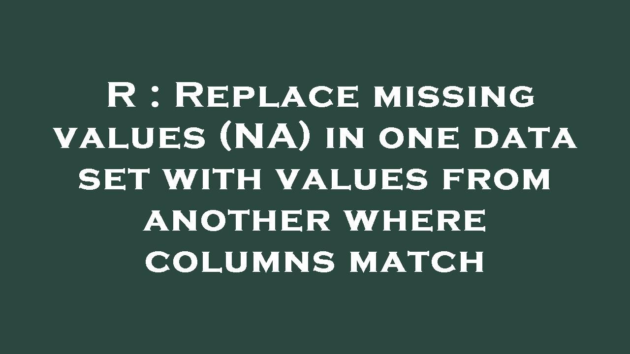 R : Replace missing values (NA) in one data set with values from ...