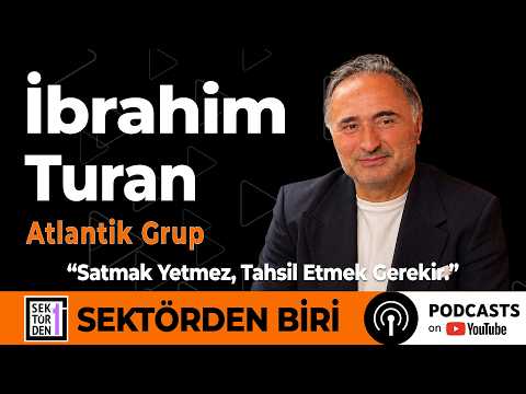 90. Bölüm Sektörden Biri İbrahim Turan ile Atlantik Grup’un 20 Yıllık Hikâyesi