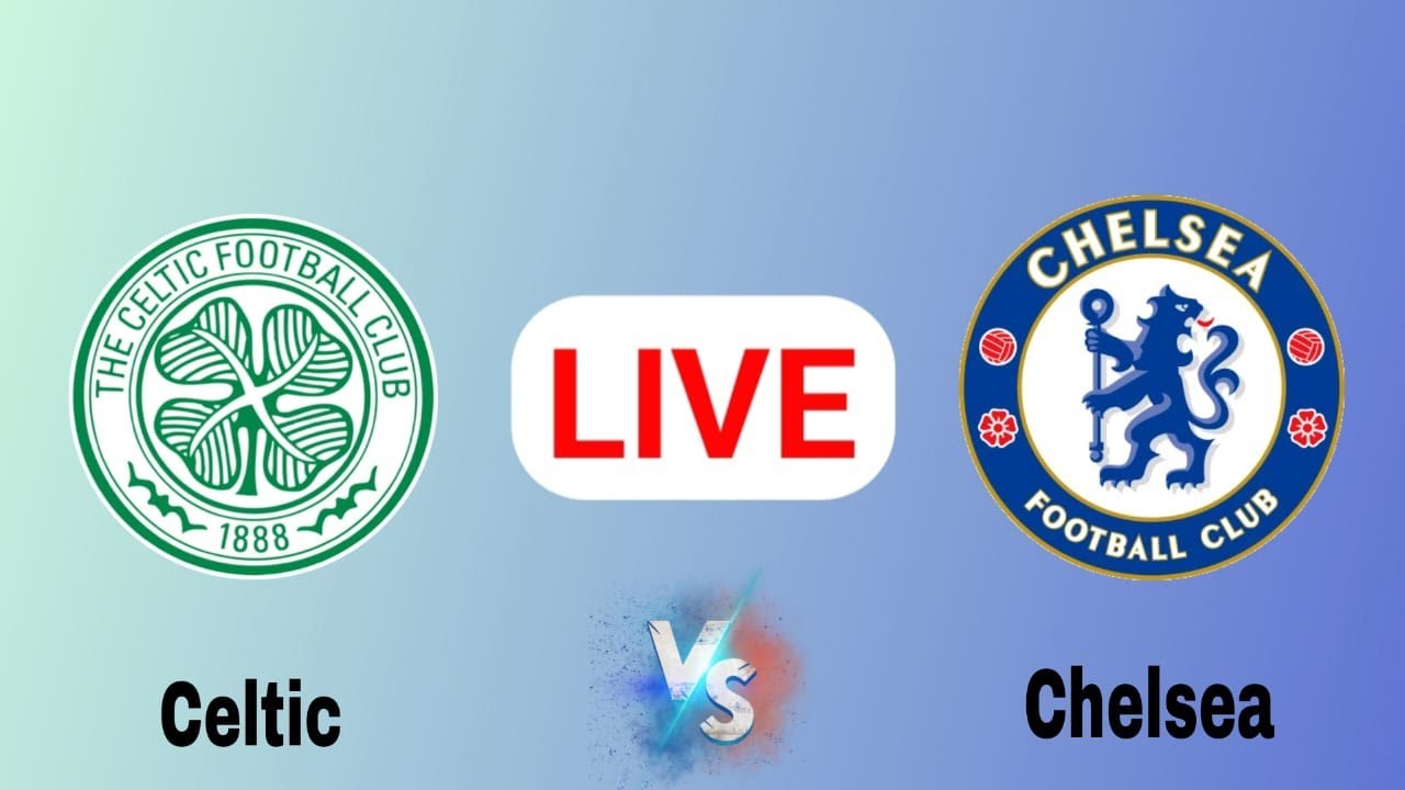 Chelsea vs Celtic FC Live Match Football Live Score International Club ...
