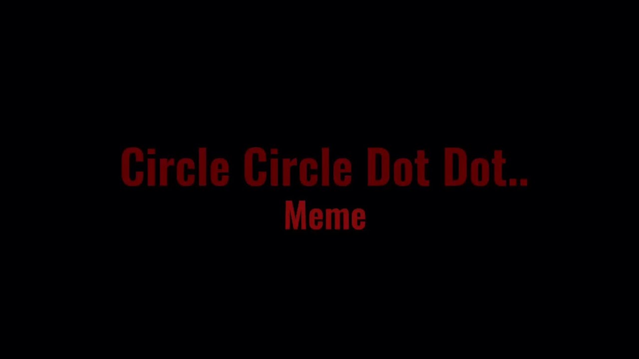 Circle Circle Dot Dot!! Meme ️ ️ - YouTube