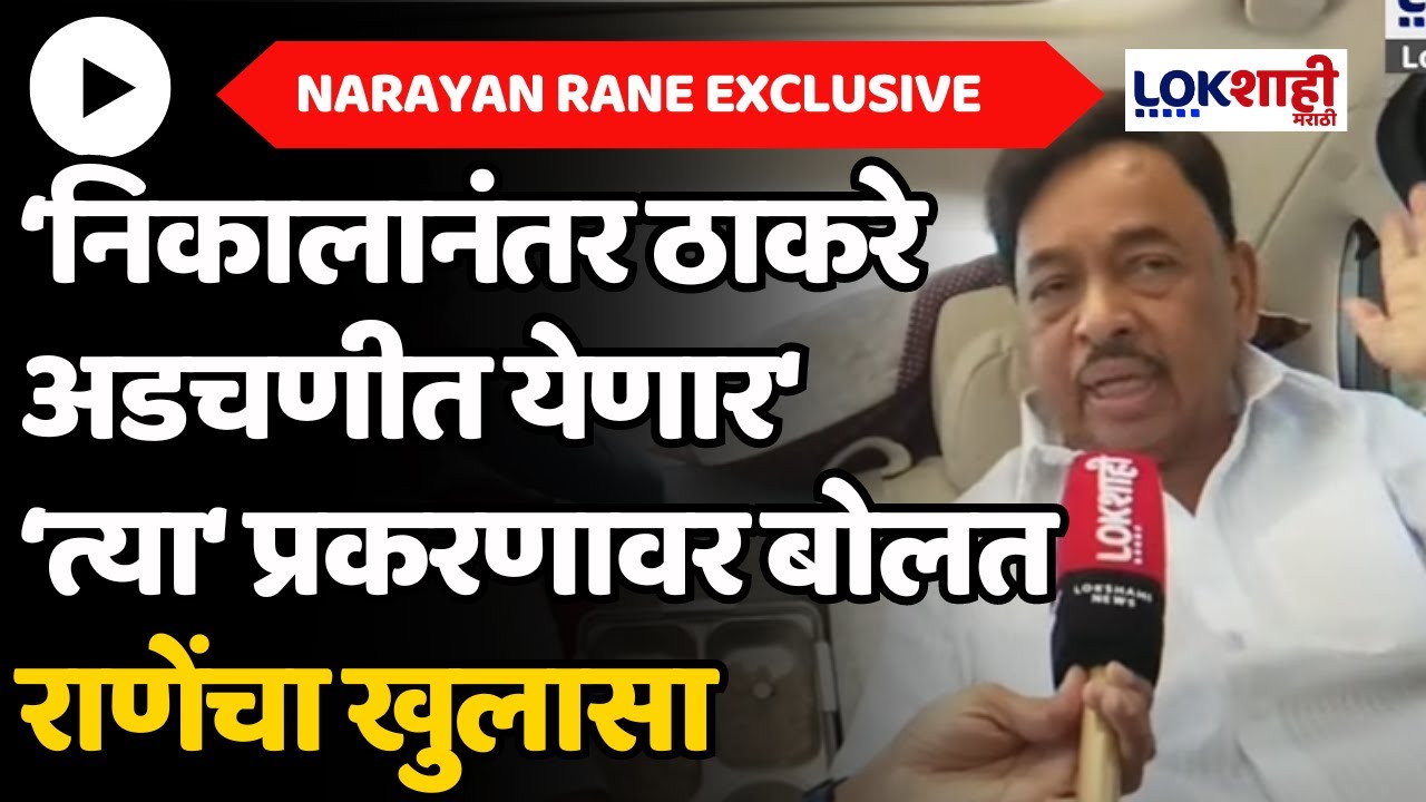Narayan Rane Exclusive Interview:‘निकालानंतर ठाकरे अडचणीत येणार ‘त्या ...