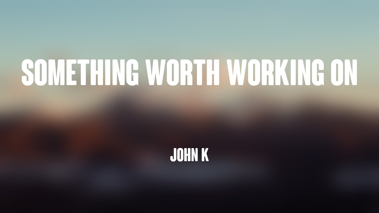 something worth working on - John K (Lyrics) 🥃 - YouTube