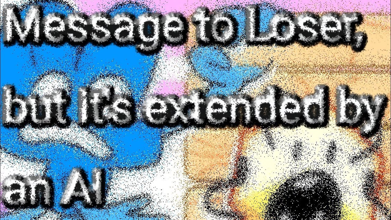 Message to Loser, but it's extended by an AI (PART 2) - YouTube