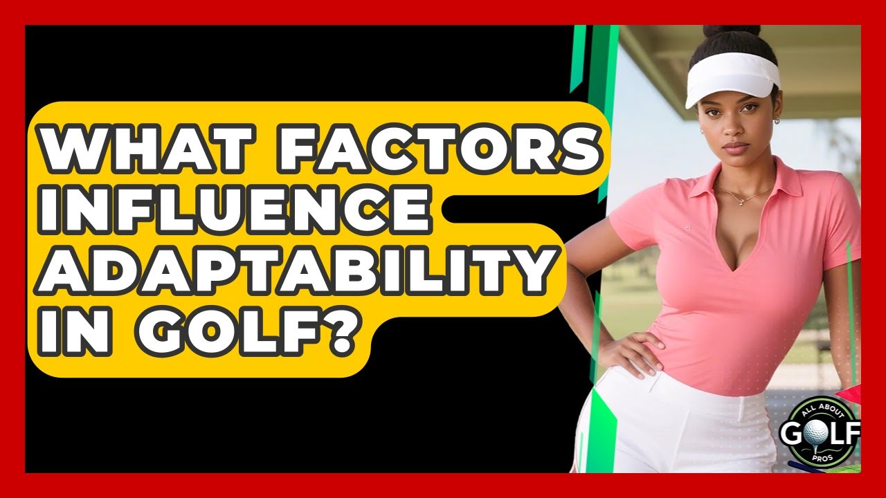 What Factors Influence Adaptability In Golf? - All About Golf Pros ...