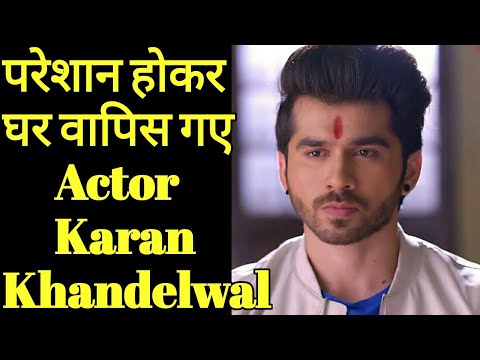Karan Khandelwal परेशान होकर घर वापिस गए - YouTube