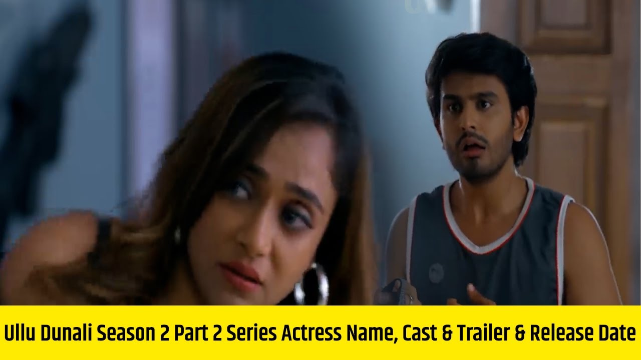 Ullu Dunali Season 2 Part 2 Series Actress Name, Cast & Trailer ...