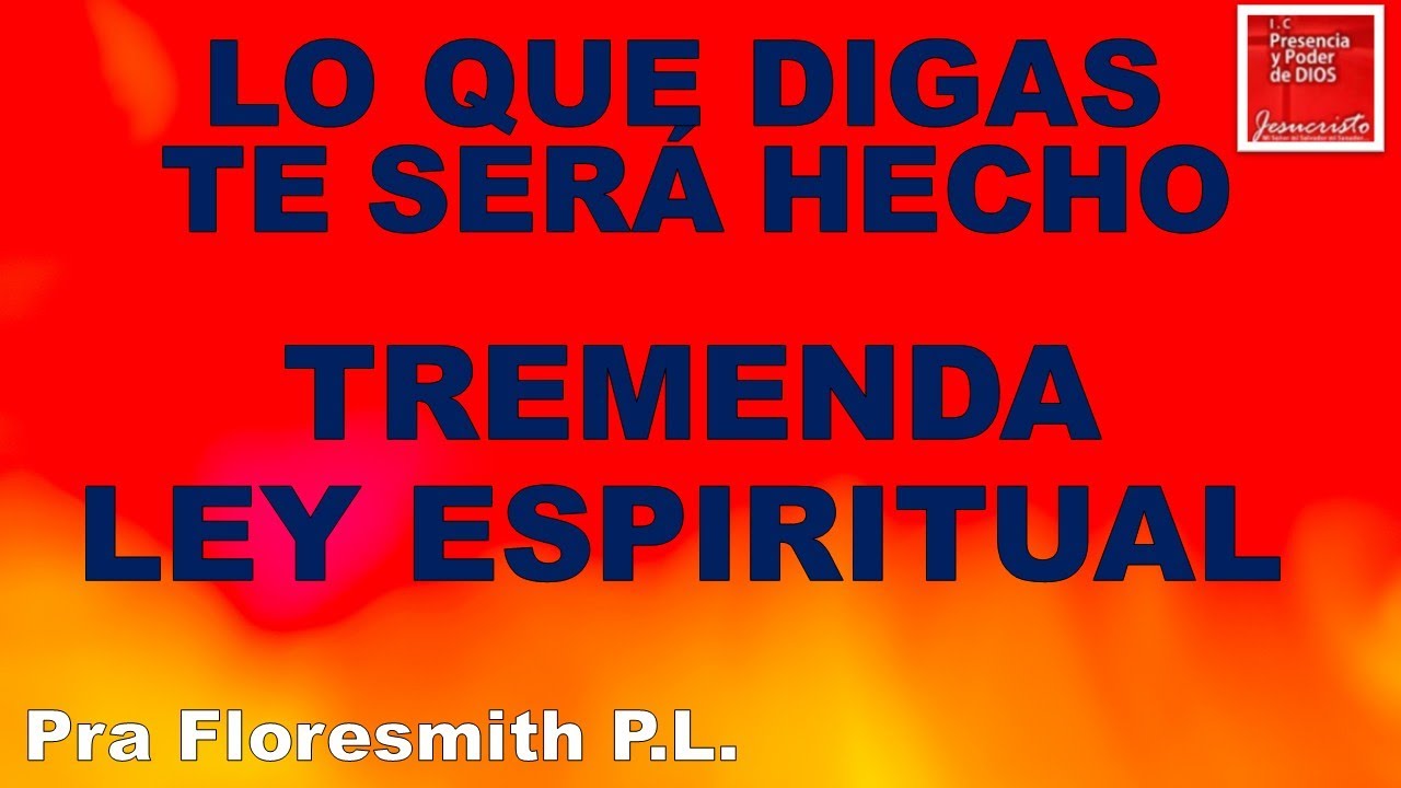 LO QUE DIGAS TE SERA HECHO TREMENDA LEY ESPIRITUAL Floresmith P.L - YouTube