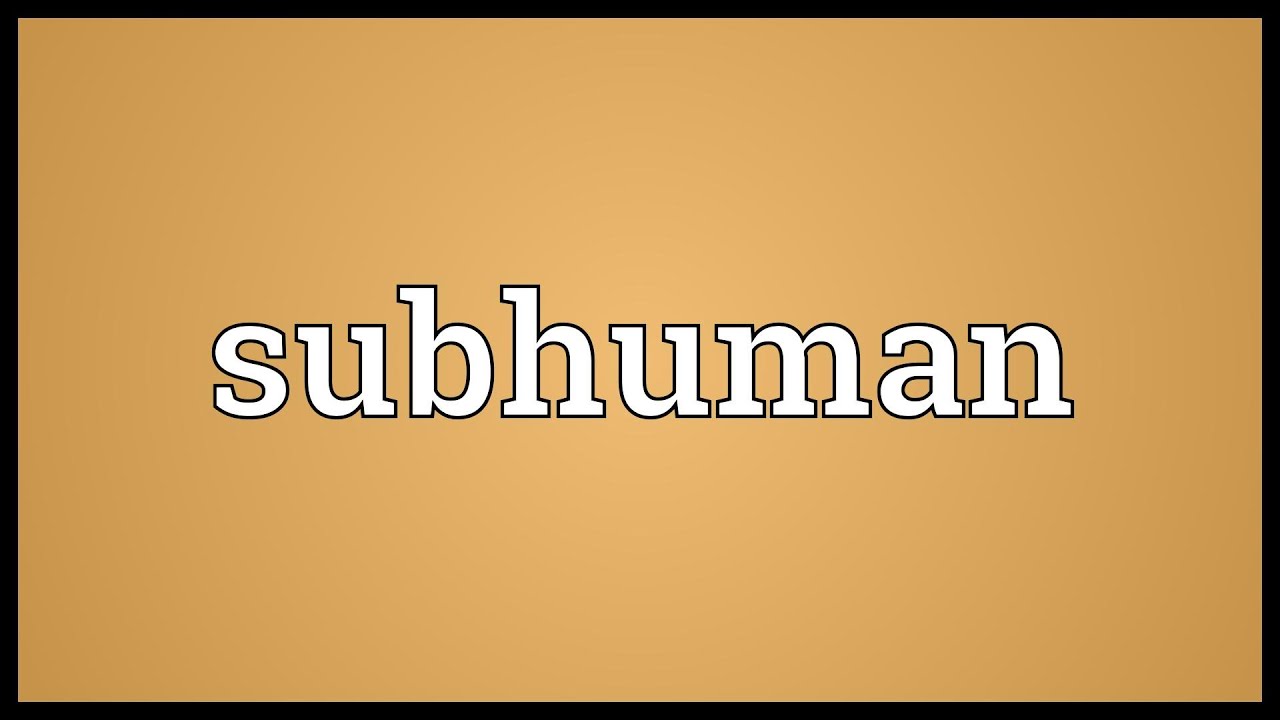 Subhuman Meaning - YouTube