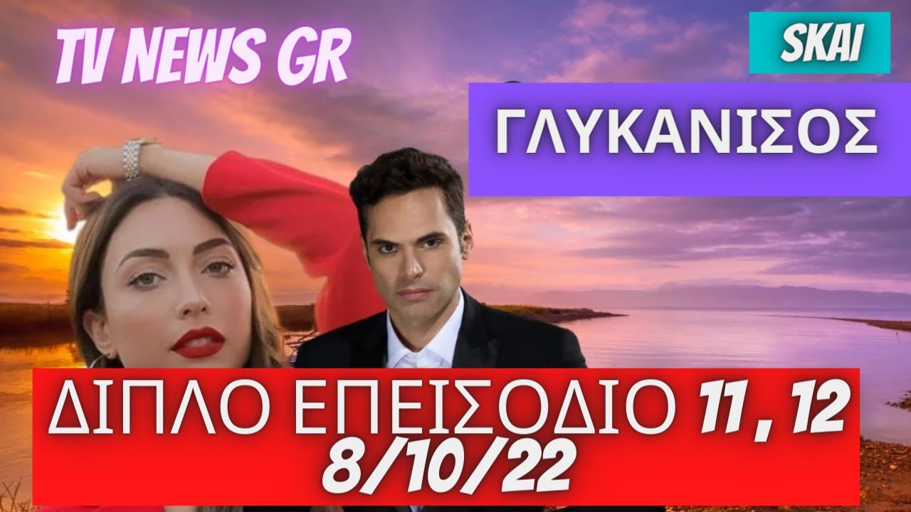 ΓΛΥΚΑΝΙΣΟΣ - ΝΕΑ ΕΠΕΙΣΟΔΙΑ 11 , 12 ( 8/10/22 ) - YouTube